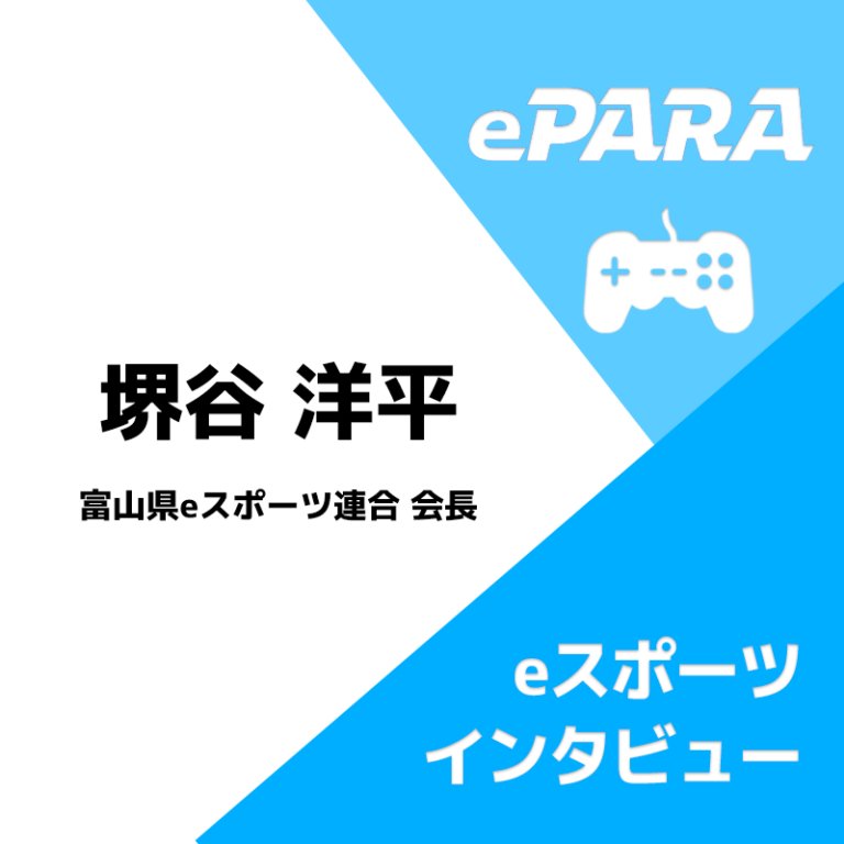 富山県eスポーツ協会の堺谷陽平さんが語る、地域密着型eスポーツのこれから - ePARA